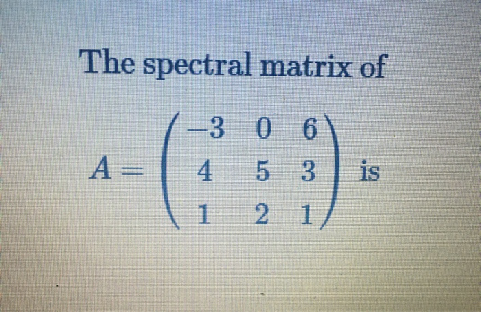 Solved The spectral matrix of -3 0 6 A= 4 5 3 is 1 2 1 2 6 | Chegg.com