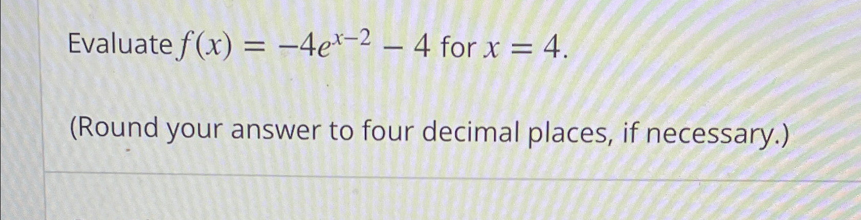 Solved Evaluate f(x)=-4ex-2-4 ﻿for x=4(Round your answer to | Chegg.com