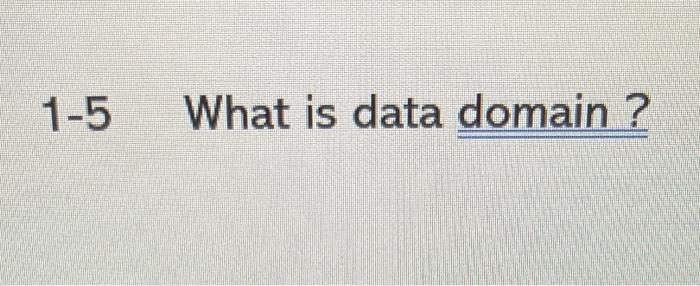 Solved 1−5 What is data domain? | Chegg.com
