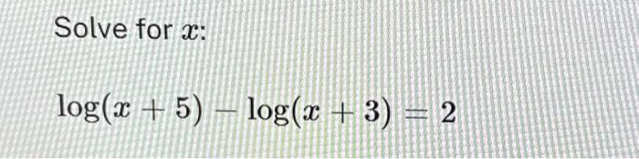 Solved Solve for x: log(x + 5) -log(x + 3) = 2 | Chegg.com