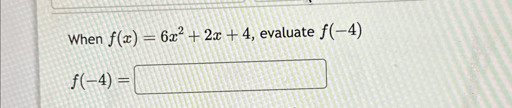 Solved When f(x)=6x2+2x+4, ﻿evaluate f(-4)f(-4)= | Chegg.com