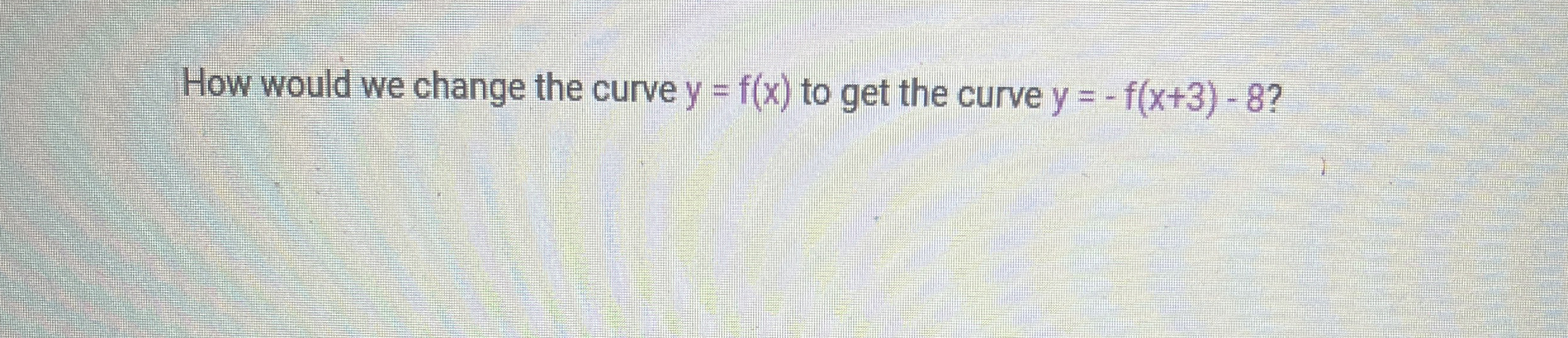 How would we change the curve y=f(x) ﻿to get the | Chegg.com