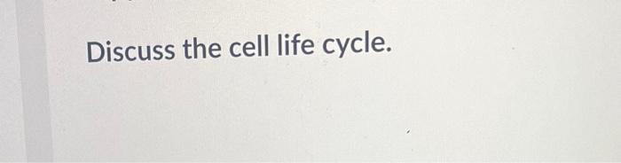 Solved Discuss the cell life cycle. | Chegg.com