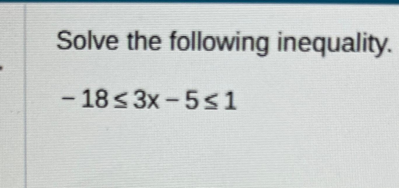 Solved Solve the following inequality.-18≤3x-5≤1 | Chegg.com
