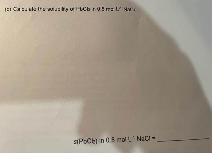 Solved (c) Calculate the solubility of PbCl2 in 0.5 mol | Chegg.com