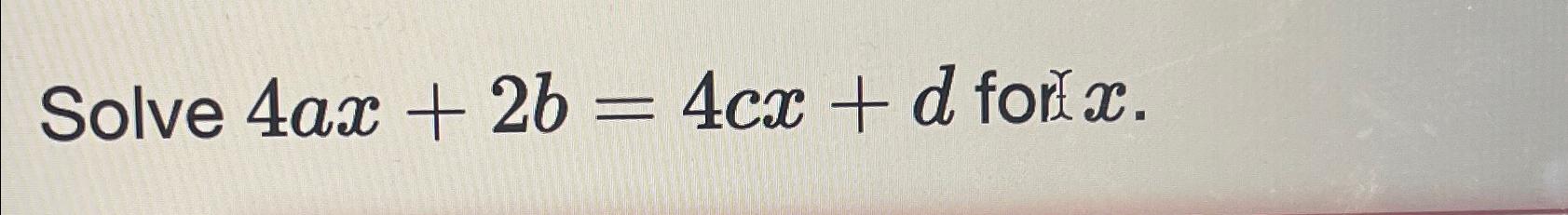 Solved Solve 4ax+2b=4cx+d ﻿for x. | Chegg.com