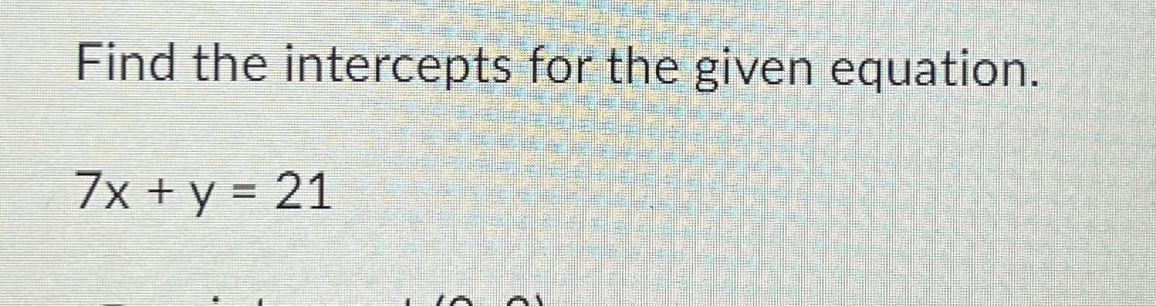 Solved Find the intercepts for the given equation.7x+y=21 | Chegg.com