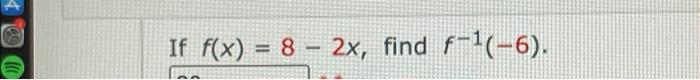 Solved If f(x)=8−2x, find f−1(−6) | Chegg.com