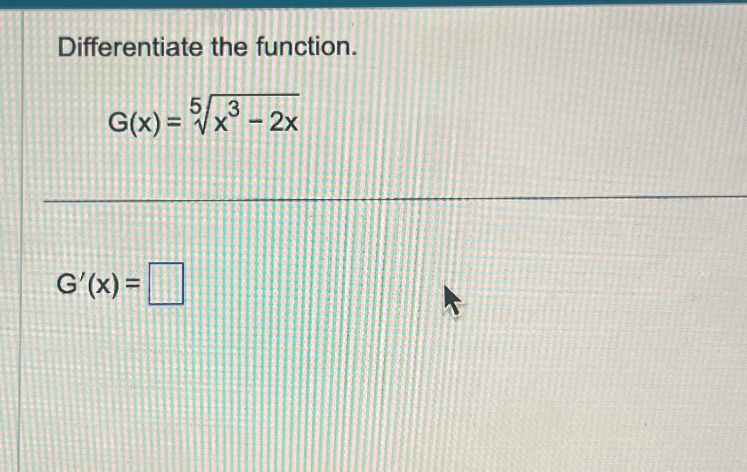 Solved Differentiate the function.G(x)=x3-2x5G'(x)= | Chegg.com