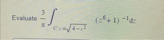 Solved Evaluate π3∫C:y=4−x2(z6+1)−1dz | Chegg.com