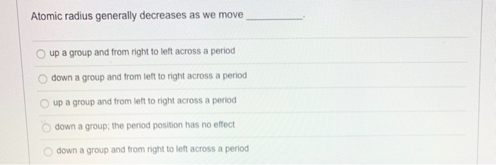 Solved Atomic radius generally decreases as we move up a | Chegg.com