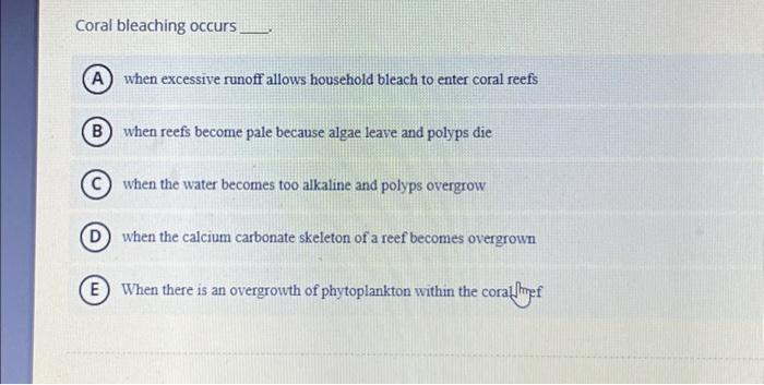 Solved Coral bleaching occurs A when excessive runoff allows | Chegg.com