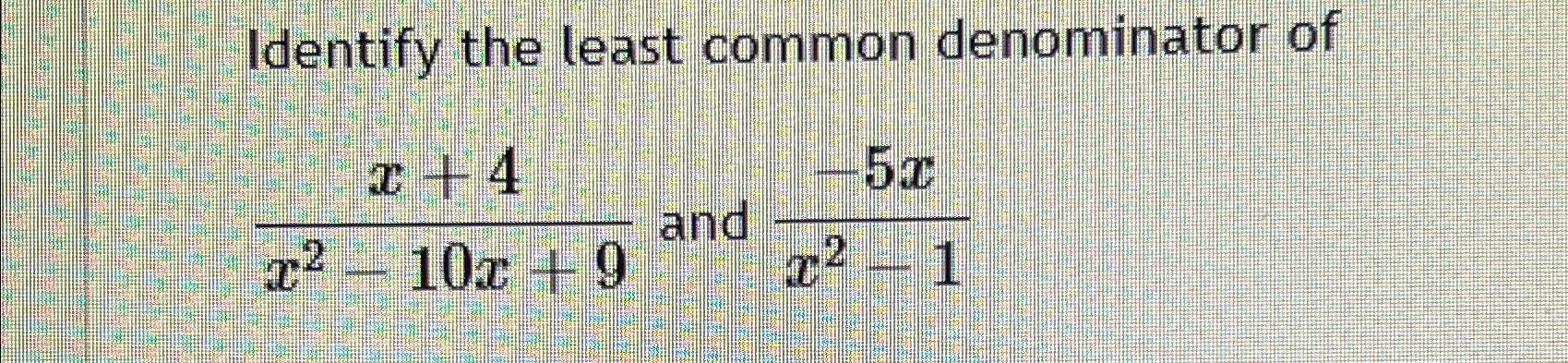 Solved Identify the least common denominator of x+4x2-10x+9 | Chegg.com