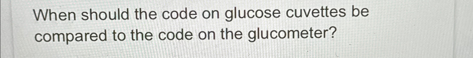 Solved When should the code on glucose cuvettes be compared | Chegg.com