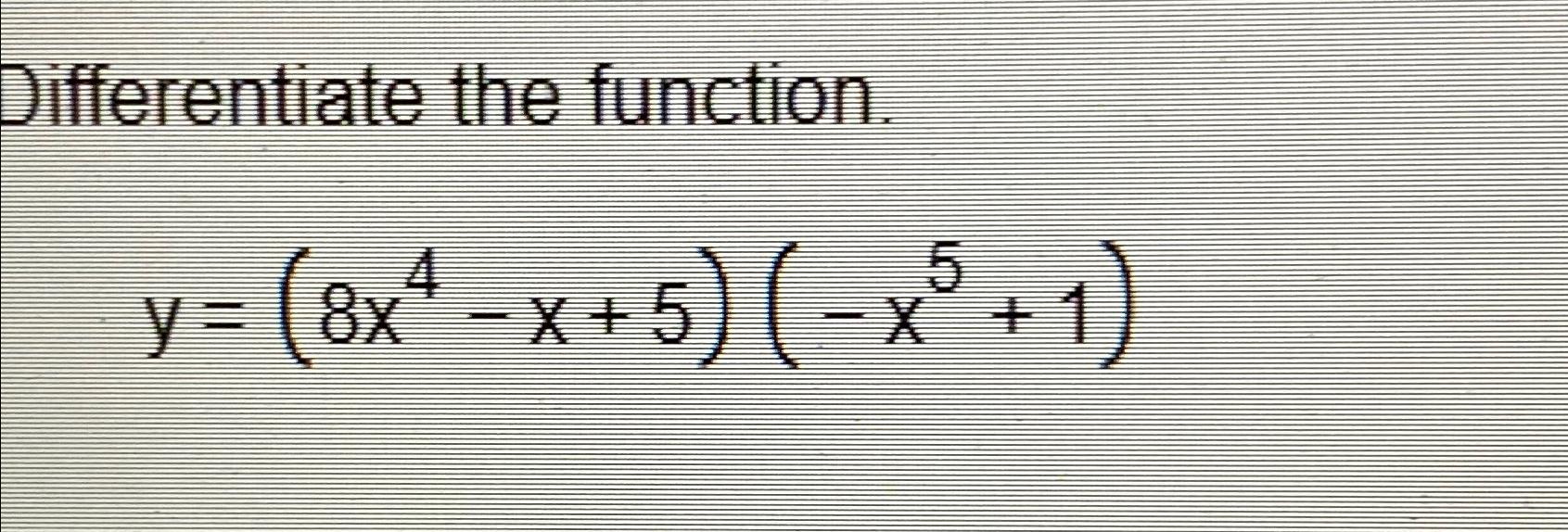 Solved Differentiate the function.y=(8x4-x+5)(-x5+1) | Chegg.com