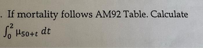 Solved If mortality follows AM92 Table. Calculate ∫02μ50+tdt | Chegg.com