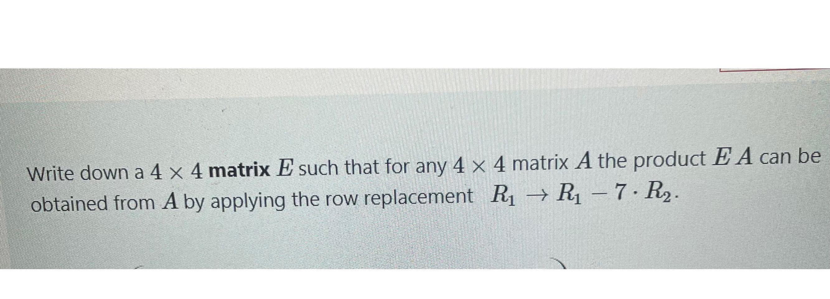Solved Write down a 4×4 ﻿matrix E ﻿such that for any 4×4 | Chegg.com