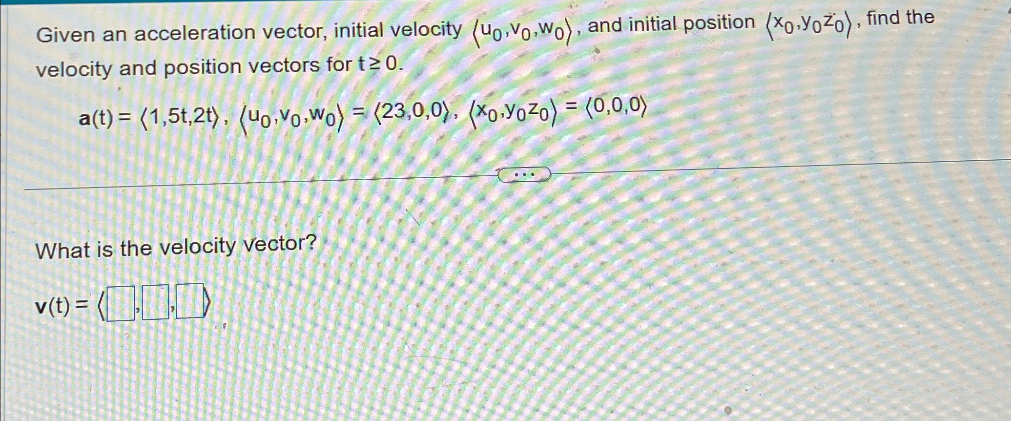 Solved Given an acceleration vector, initial velocity | Chegg.com