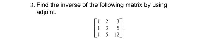 Solved 3. Find the inverse of the following matrix by using | Chegg.com
