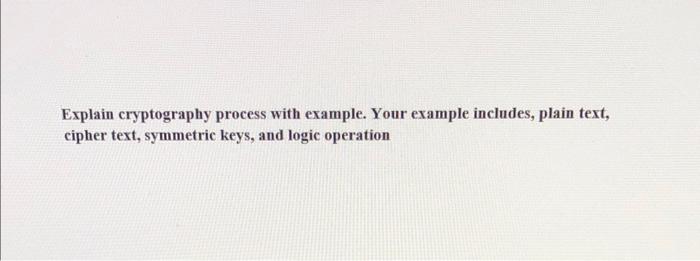 Solved Explain cryptography process with example. Your | Chegg.com