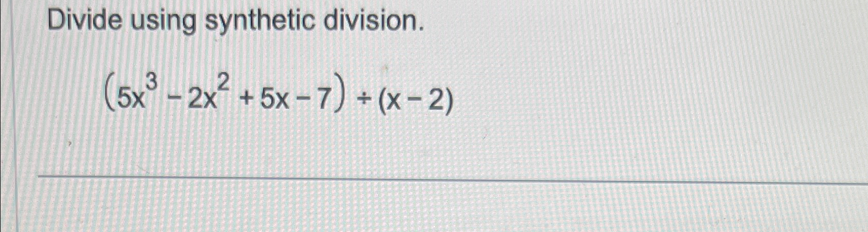 Solved Divide using synthetic division.(5x3-2x2+5x-7)÷(x-2) | Chegg.com