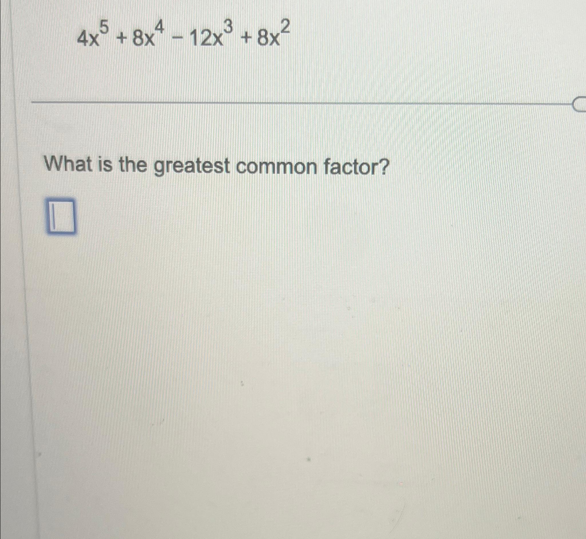 Solved 4x5+8x4-12x3+8x2What is the greatest common factor? | Chegg.com