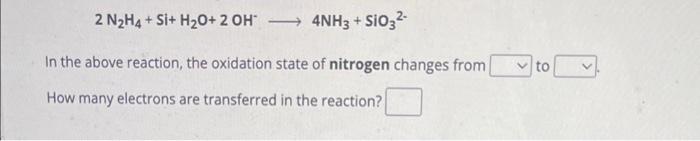 Solved 2 N2H4+Si+H2O+2OH− 4NH3+SiO32 In the above reaction, | Chegg.com