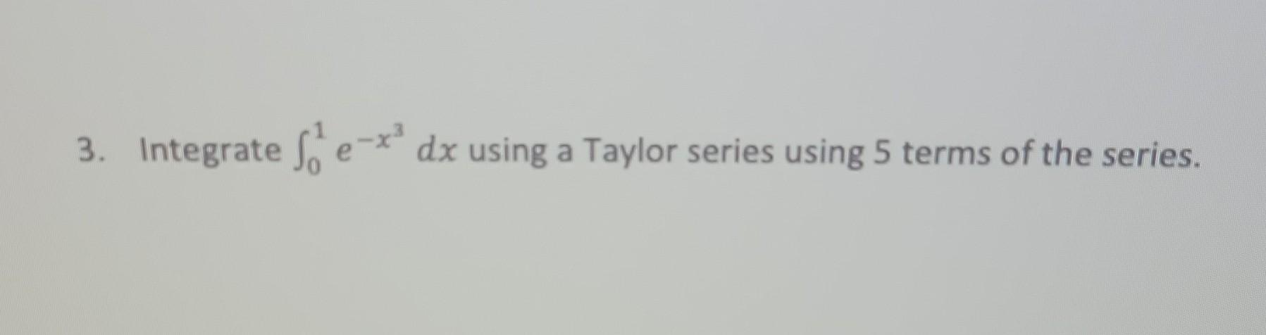 Solved 3. Integrate ∫01e−x3 dx using a Taylor series using 5 | Chegg.com