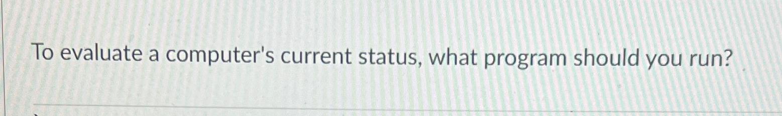 Solved To evaluate a computer's current status, what program | Chegg.com