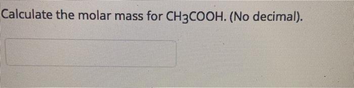 Solved Calculate the molar mass for CH3COOH. (No decimal). | Chegg.com