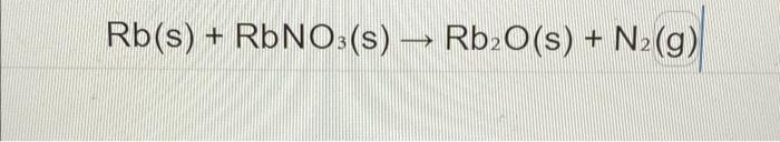 Solved Rb(s)+RbNO3( s)→Rb2O(s)+N2( g | Chegg.com