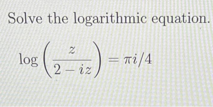 Solved Solve the logarithmic equation. log(2−izz)=πi/4 | Chegg.com