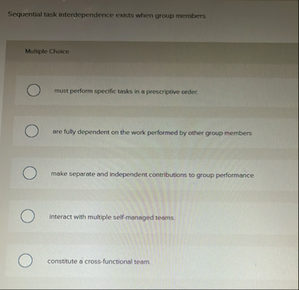Solved Sequential task interdependence exists when group | Chegg.com