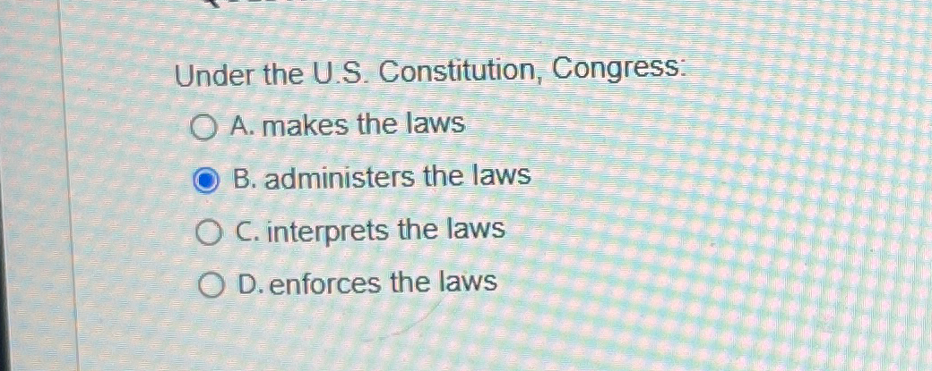 Solved Under the U.S. ﻿Constitution, Congress:A. ﻿makes the | Chegg.com