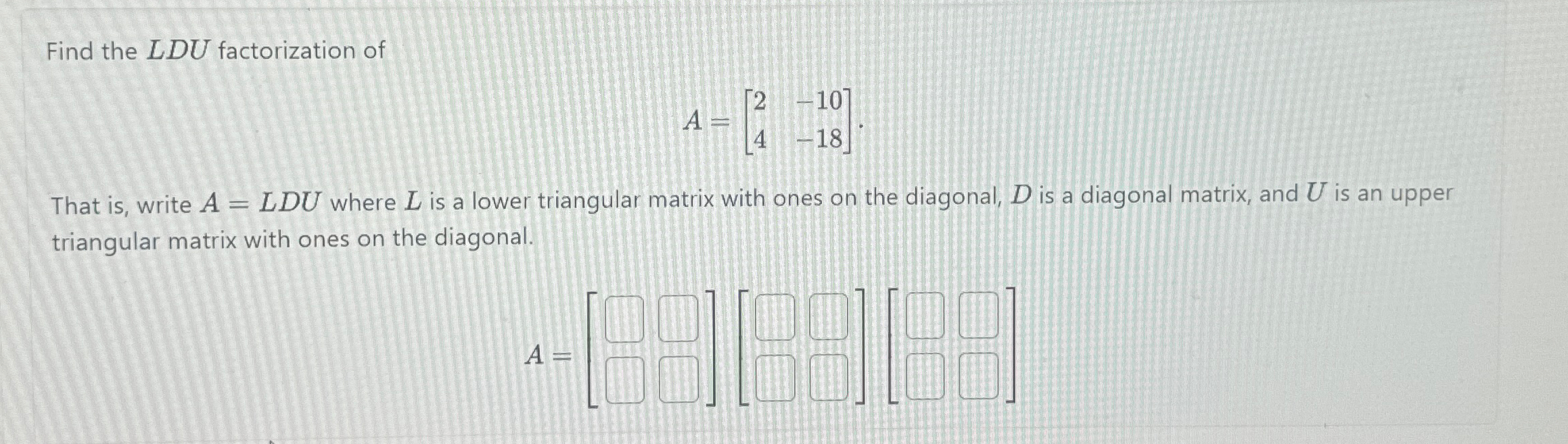 Solved Find the LDU factorization ofA=[2-104-18]That is, | Chegg.com
