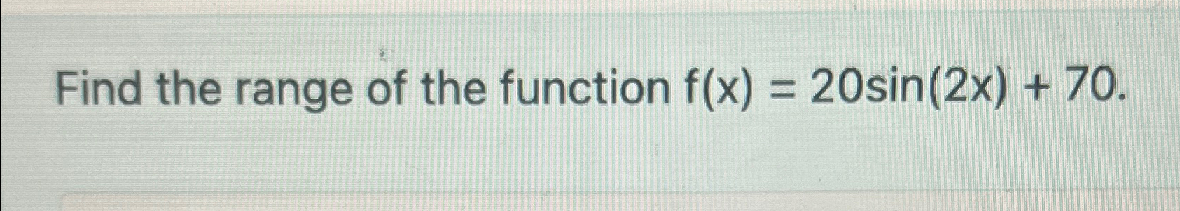 Solved Find the range of the function f(x)=20sin(2x)+70 | Chegg.com