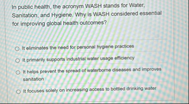 Solved In public health, the acronym WASH stands for Water, | Chegg.com