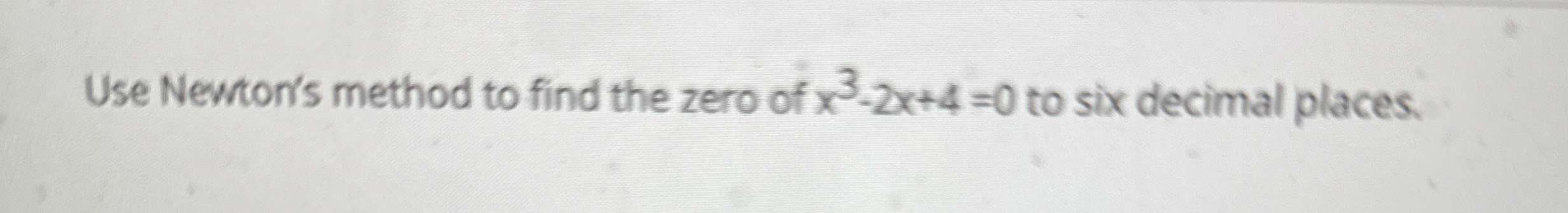 Solved Use Newton's method to find the zero of x3-2x+4=0 ﻿to | Chegg.com