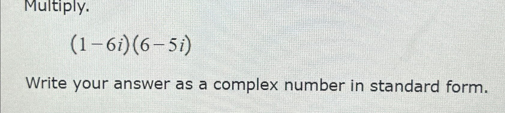 Solved Multiply.(1-6i)(6-5i)Write your answer as a complex | Chegg.com