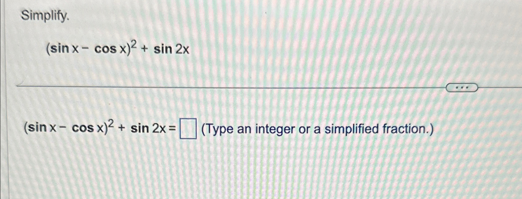 Solved Simplify.(sinx-cosx)2+sin2x(sinx-cosx)2+sin2x=(Type | Chegg.com