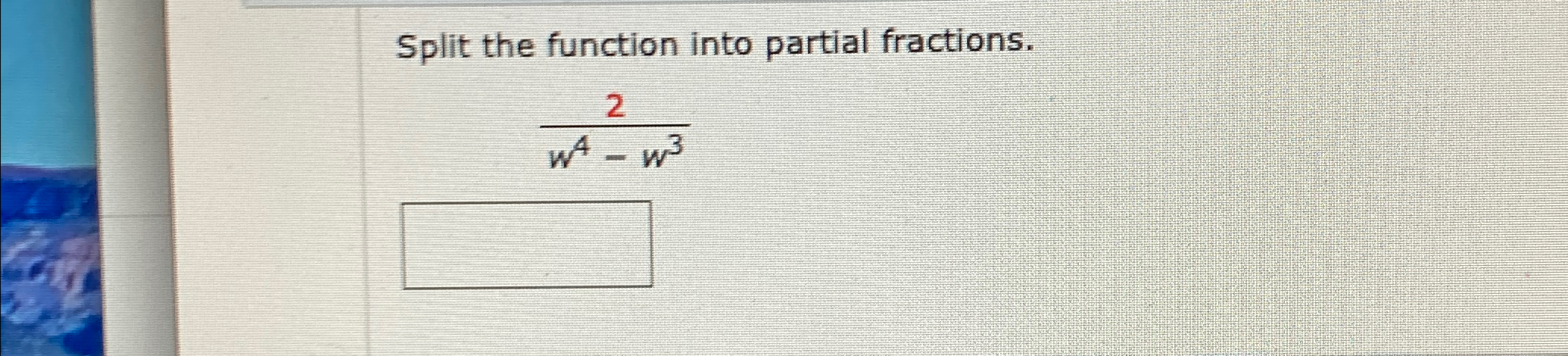 Solved Split the function into partial fractions.2w4-w3 | Chegg.com