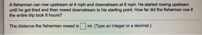 Solved A fisherman can row upstream at 4 mph and downstream | Chegg.com Solved A fisherman can row upstream at 4 mph and downstream | Chegg.com