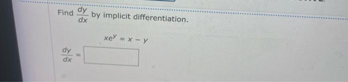 Solved Find dxdy by implicit differentiation. dxdy= xey=x−y | Chegg.com