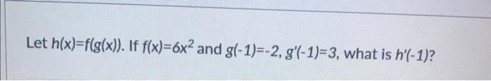 Solved Let h(x)=f(g(x)). If f(x)=6x2 and g(−1)=−2,g′(−1)=3, | Chegg.com