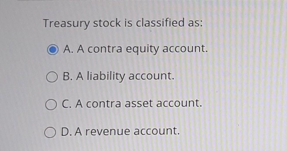 Solved Treasury stock is classified as: A. A contra equity | Chegg.com