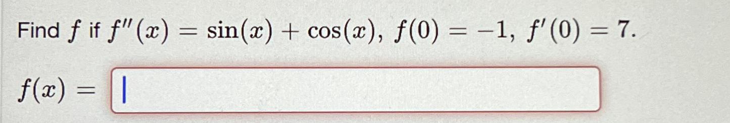 Solved Find f ﻿if f''(x)=sin(x)+cos(x),f(0)=-1,f'(0)=7.f(x)= | Chegg.com