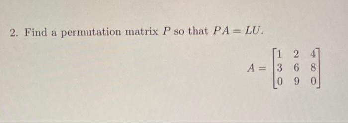 Solved 2. Find a permutation matrix P so that PA=LU. | Chegg.com