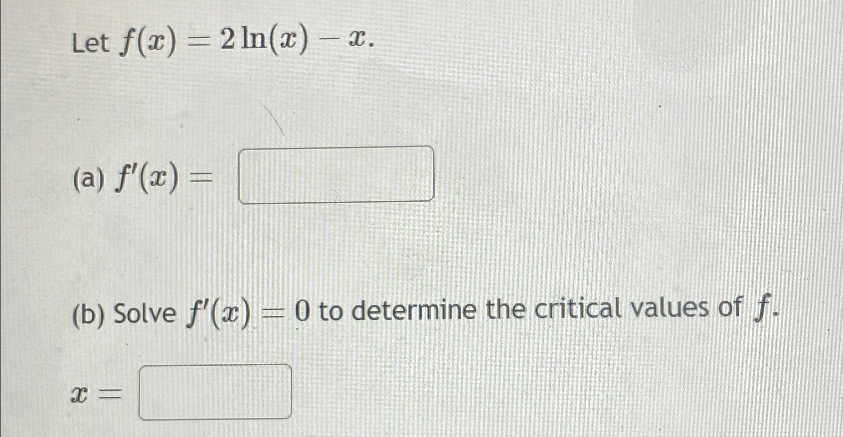 Solved Let f(x)=2ln(x)-x.(a) f'(x)=(b) ﻿Solve f'(x)=0 ﻿to | Chegg.com
