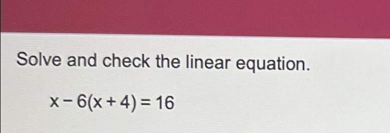 Solved Solve and check the linear equation.x-6(x+4)=16 | Chegg.com