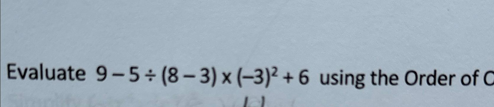 Solved Evaluate 9-5÷(8-3)×(-3)2+6 ﻿using the Order of | Chegg.com